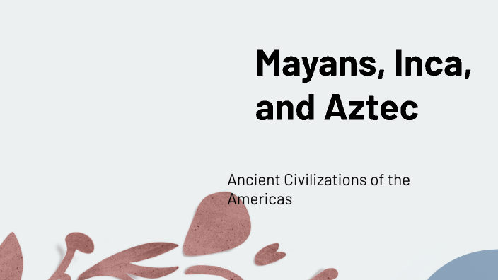 Mayans, Inca, and Aztec by Elianah Marquez on Prezi