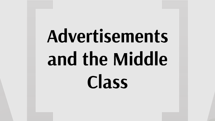 Advertisements and the Middle Class by George Hoeferlin on Prezi