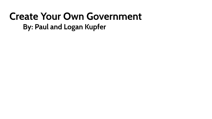 Create Your Own Government by PAUL KUPFER on Prezi