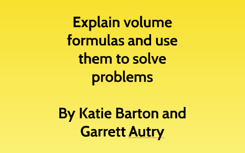Explain volume formulas and use them to solve problems by Katie Barton ...