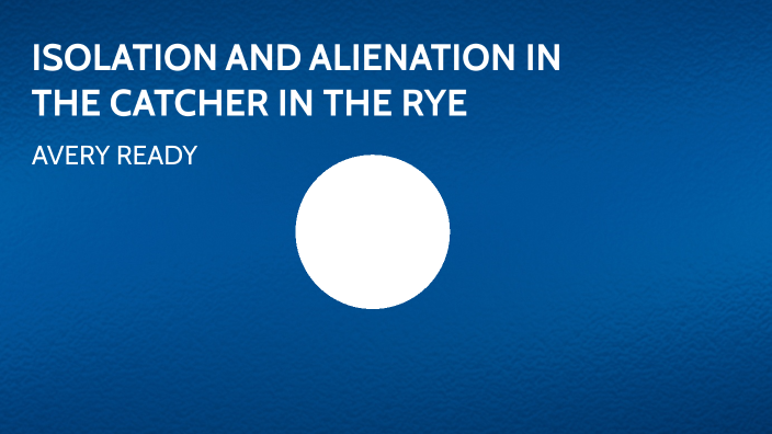 Isolation and Alienation in The Catcher In The Rye by Avery Ready on Prezi