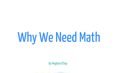 Why Do We Need Math? by Meghan O'Day on Prezi