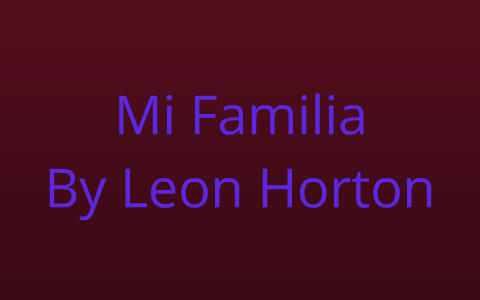 Mi Familia By Leon Horton by Leon Horton on Prezi