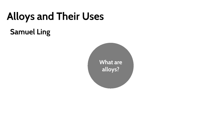Alloys and their uses by Samuel Ling on Prezi