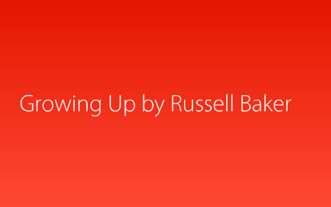 Growing Up by Russell Baker by Shanyce Blanding on Prezi