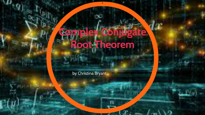 Compelx conjugate Root Theorem by Christina Bryant on Prezi