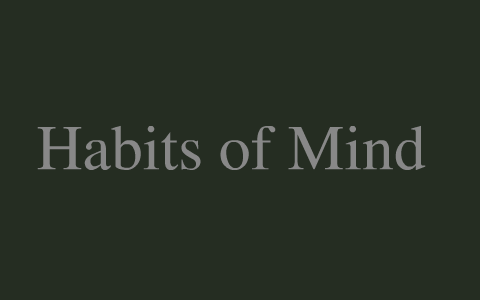Habits of Mind by matt kirkey on Prezi
