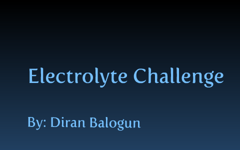 Electrolyte Challenge by Diran Balogun on Prezi