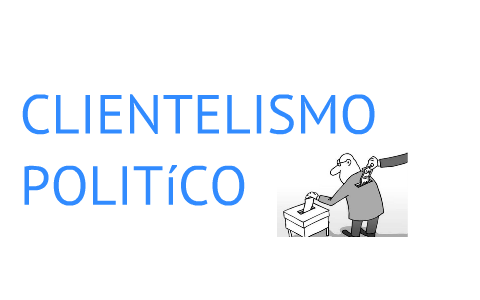 Clientelismo Politico. by leo arcon on Prezi