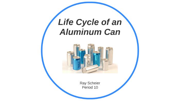 Life Cycle of an Aluminum Can by Ray Scheier on Prezi