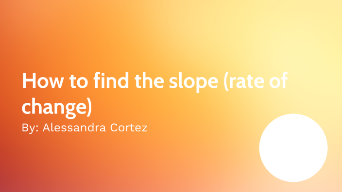 finding the slope (rate of change) by alessandra cortez on Prezi