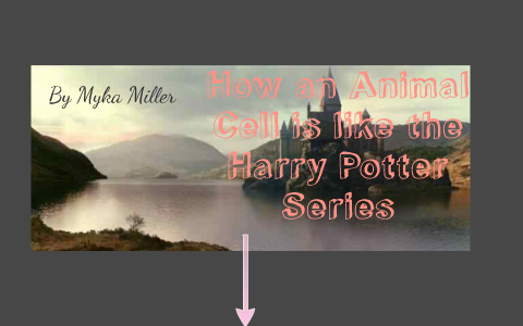 How an Animal Cell is like the Harry Potter Series by Myka Miller on Prezi