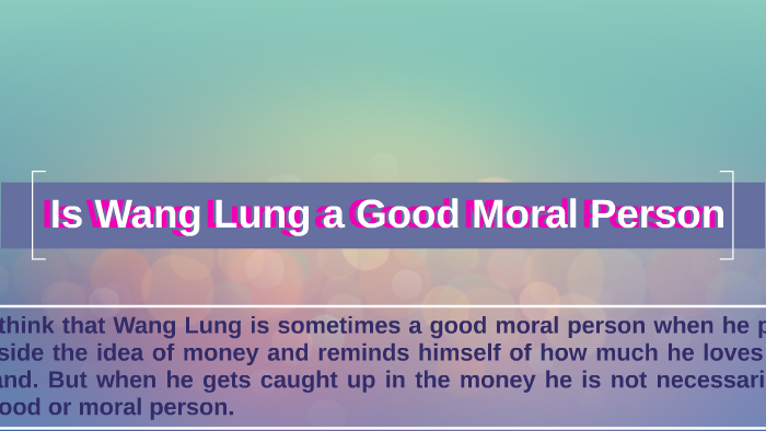 Is Wang Lung a Good Moral Person by kaylee broome on Prezi
