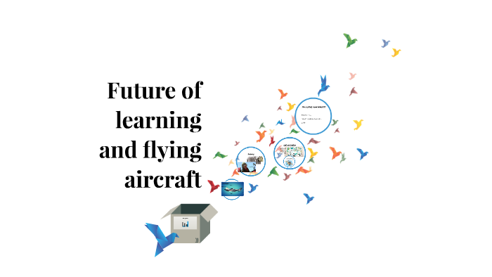Future of learning and flying aircraft by Bruce Meacham on Prezi