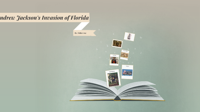 Andrew Jacksons Invasion of Florida by Nellie Cruz on Prezi