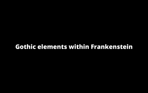 Gothic Elements to Frankenstein by Michelle Rowland on Prezi