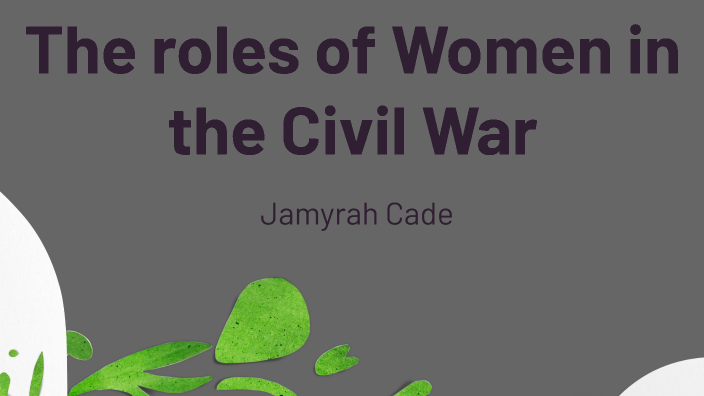 The Roles of Women in the Civil War by Jamyrah Cade on Prezi