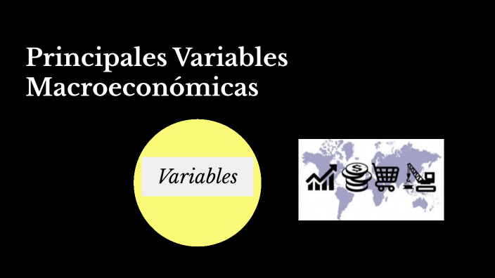 Principales Variables Macroeconómicas by MARIA JOSE GOMEZ AGUILON on Prezi