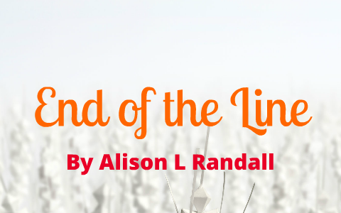 End of the Line by Alison L Randall by Sarah Cropley on Prezi