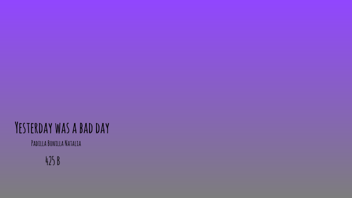 Yesterday was a bad day by Naty Padilla on Prezi
