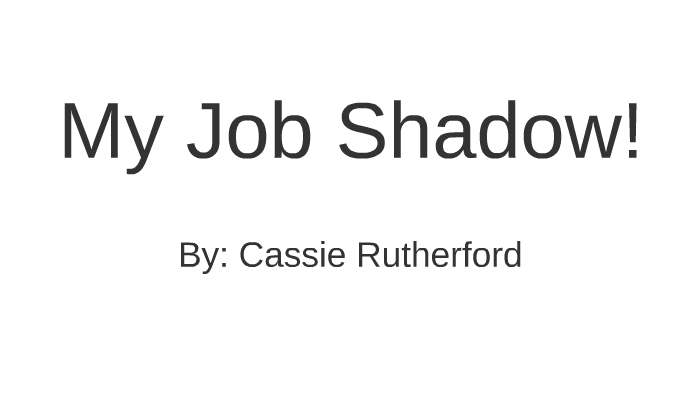 My Job Shadow! by Cassie Rutherford on Prezi