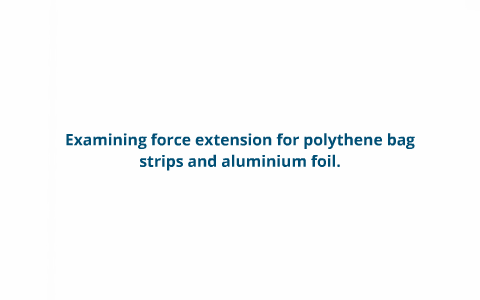 The force extension of polythene bag strips and aluminium foil by henry ...