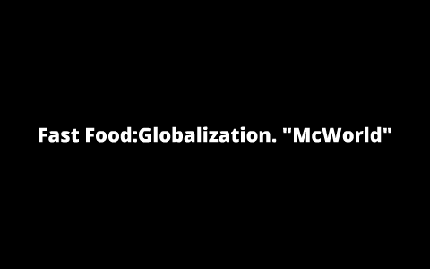 Fast Food Nation: Globalization. "McWorld" by Jessica Hoeschele