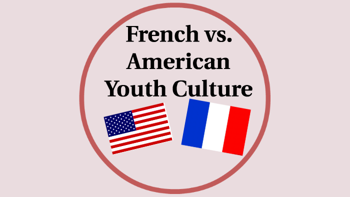 French vs. American Youth Culture by Daniela Negrete on Prezi
