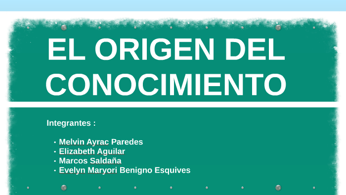 EL ORIGEN DEL CONOCIMIENTO by Evelyn Maryori Benigno Esquives on Prezi