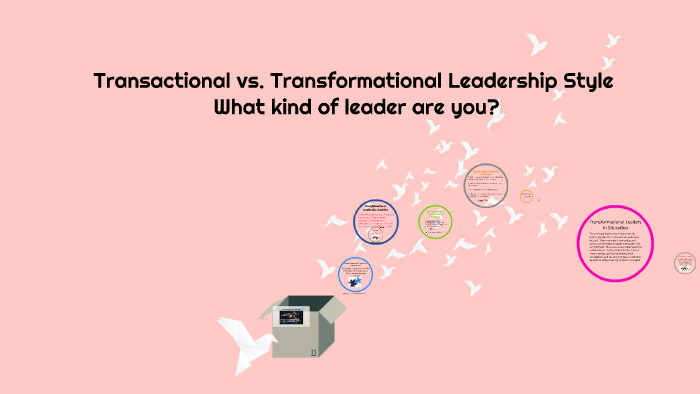 Transactional Vs. Transformational by Teresa Russell on Prezi