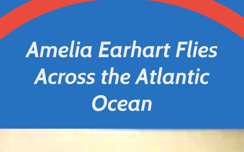 Amelia Earhart Flies Across the Atlantic Ocean by Jessica Maring on Prezi