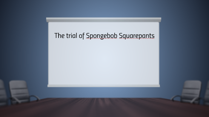 The trial of Spongebob Squarepants by savannah reuschle on Prezi