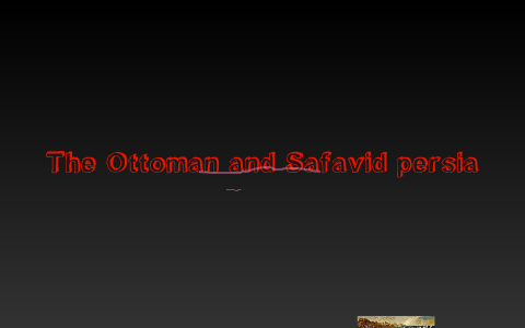 the ottoman and safavid empire by tim crary on Prezi