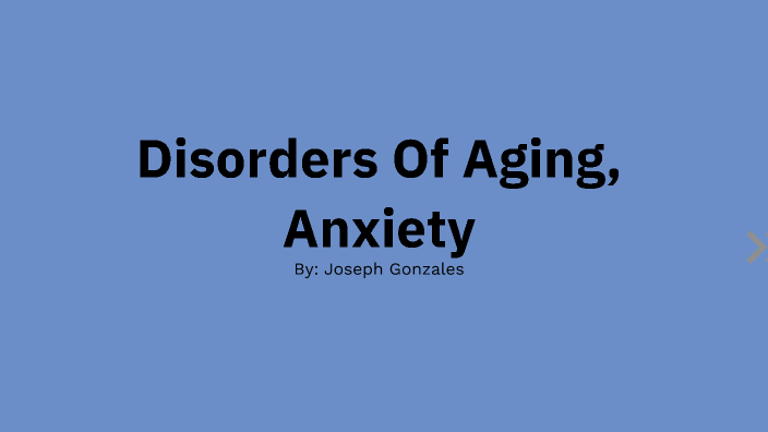Disorders Of Aging, Anxiety by Joseph Gonzales on Prezi