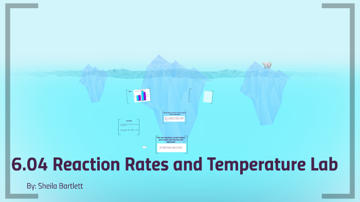 6.04 Reaction Rates and Temperature Laboratory by Sheila Bartlett on Prezi