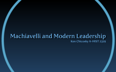 Machiavelli and Modern Leadership by Ken Chicosky on Prezi