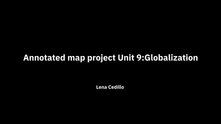 Unit 9 Globalization annotated map project by Lena Cedillo on Prezi