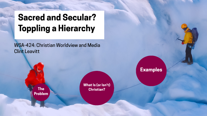 Topic 7 | Sacred and Secular? Toppling a Hierarchy by Clint Leavitt on Prezi