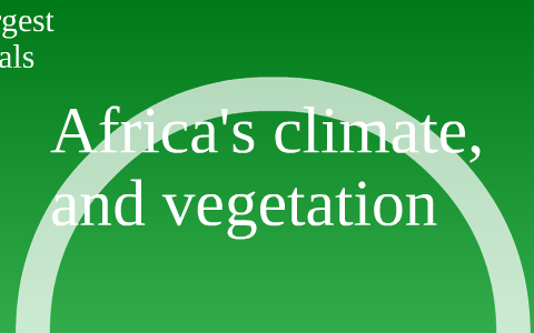 Africa- Climate, and Vegetation by Ashton Schmidt on Prezi