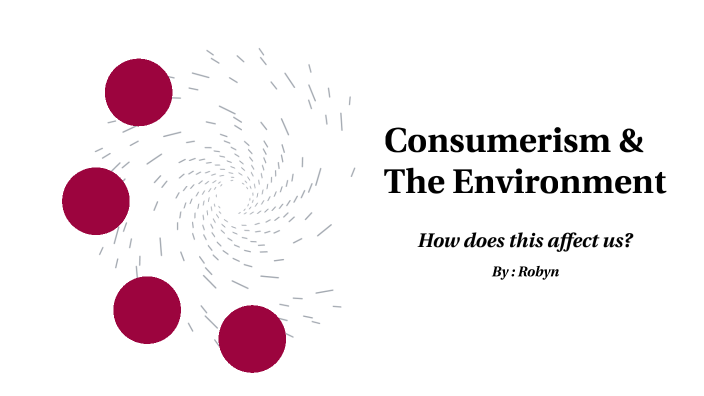 Consumerism & The Environment by Robyn Winter on Prezi
