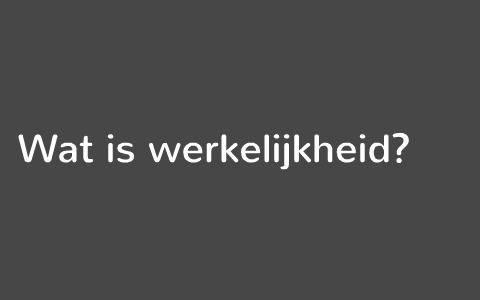 Wat is werkelijkheid? by Peter de Jonge on Prezi