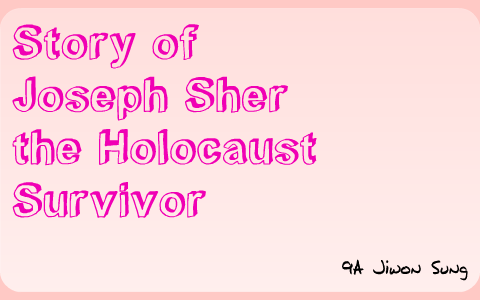 Story of Joseph Sher the Holocaust Survivor by Jiwon Sung on Prezi