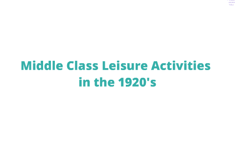 Middle Class Leisure Activities in the 1920's by Mary Rowley on Prezi