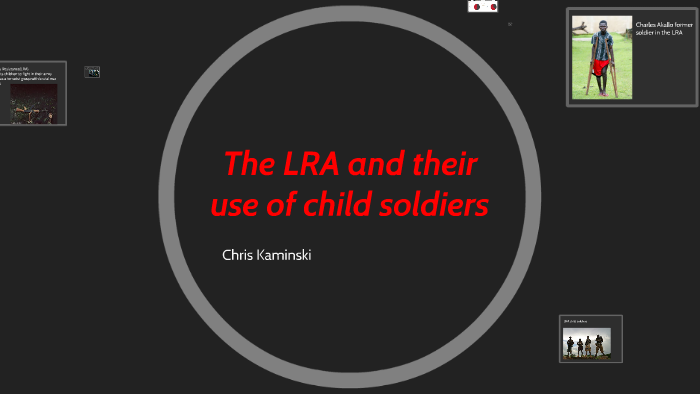The LRA and their use of child soldiers by chris kaminski on Prezi
