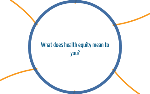What does health equity mean to you? by Alicja Kennedy on Prezi