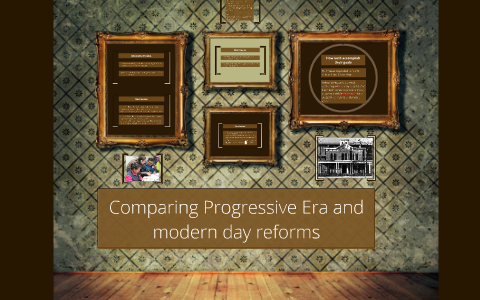 Comparing Progressive Era and modern day reforms by Gina Maurer on Prezi