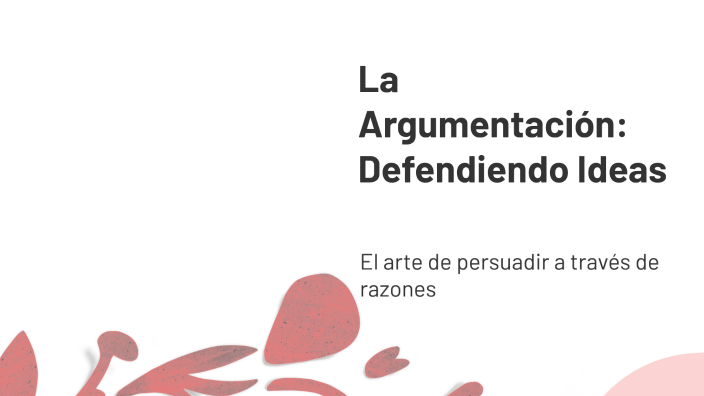 La Argumentación: Defendiendo Ideas by Sergio Pimienta Marquez on Prezi
