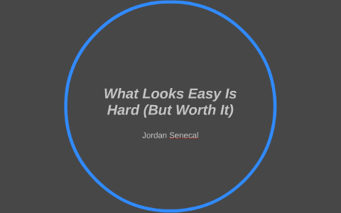 What Looks Easy Is Hard (But Worth It) by Jordan Senecal on Prezi