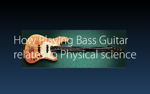 How Bass Guitar relate to Physical Science by Tyler Flaim on Prezi