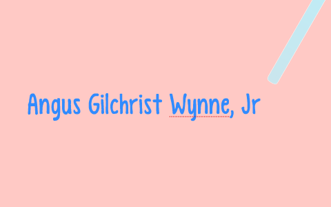 Angus Gilchrist Wynne, Jr by Cailee Anderson on Prezi
